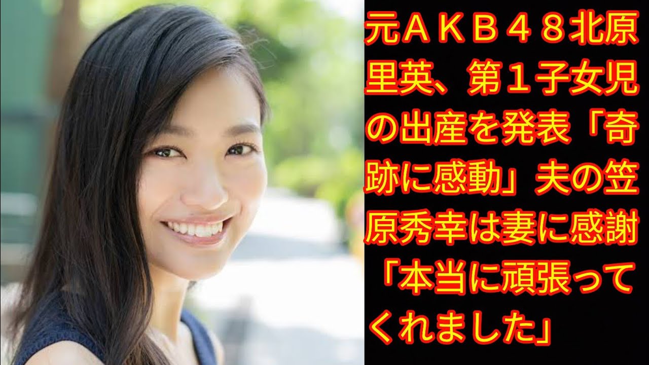 元AKB48北原里英、第1子女児の出産を発表「奇跡に感動」[Japan news]夫の笠原秀幸は妻に感謝「本当に頑張ってくれました」 - WACOCA NEWS