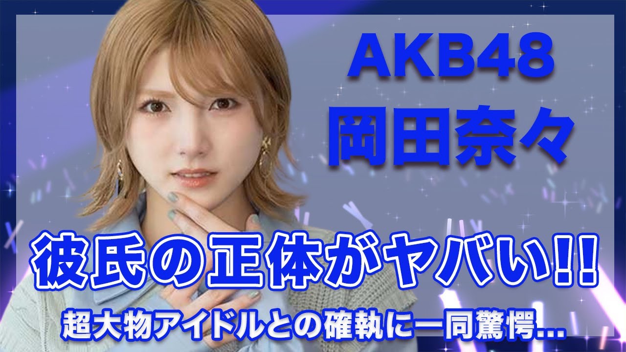 Akb48岡田奈々の彼氏の正体に一同驚愕超大物アイドルとの確執に驚きを隠せない Videos Wacoca Japan People